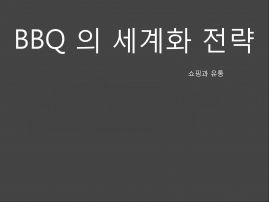 BBQ 의 세계화 전략 - 비비큐,bbq,세계화글로벌전략,중국시장진출,일본시장진출,브랜드마케팅,서비스마케팅,글로벌경영,사례분석,swot,stp,4p.PPT자료-1페이지