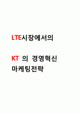 KT의 LTE시장에서의 경영혁신전략및 마케팅전략분석과 향후과제분석-1페이지