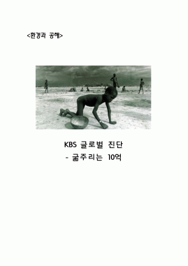 [환경과 공해] KBS 글로벌 진단 - 굶주리는 10억 ; 지금, 세계의 10억이 굶주리고 있다-1페이지