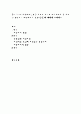 [아동복지론_-이젠과제] 우리나라의_아동복지실현을_위해서_시급히_논의되어야_할_문제를_중심으로_아동복지의_전망(방향)에_대하여_논하시오. -아동 복지론-1페이지