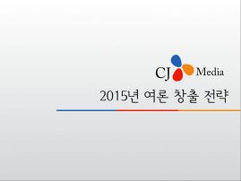 CJ Media 2015년 여론 창출 전략 - CJMedia,CJ미디어,엠넷,CGV,XTM,tvN,미디어여론창출,여론창출,여론창출전략,여론창출사례.PPT자료-1페이지