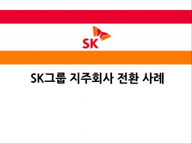 SK그룹 지주회사 전환 사례 - 지주회사전환사례,지주회사,SK기업분석,지주회사.PPT자료-1페이지