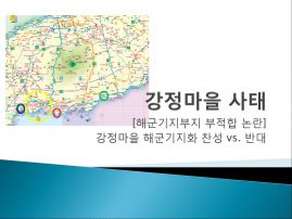 강정마을 사태 [해군기지부지 부적합 논란] 강정마을 해군기지화 찬성 vs. 반대.PPT자료-1페이지
