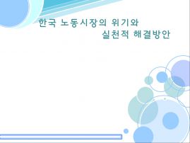 한국 노동시장의 위기와 실천적 해결방안 - 노동경제학,노동시장분석,일자리문제,정부정책,일차리창출.PPT자료-1페이지