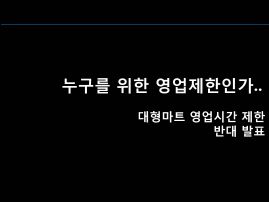 누구를 위한 영업제한인가.. 대형마트 영업시간 제한 반대 발표 (대형마트영업규제,대형마트영업시간제한,대형마트영업규제반대,대형마트영업시간,마트영업시간규제,이마트영업시간제한,홈플러스영업시간제한).PPT자료-1페이지