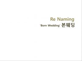 Re Naming ‘Born Wedding’ 본웨딩 - 리네이밍,웨딩시장,웨딩사업,웨딩마케팅,마케팅,브랜드,브랜드마케팅,기업,서비스마케팅,글로벌,경영,시장,사례,swot,stp,4p.PPT자료-1페이지