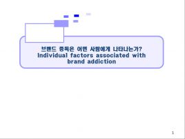 브랜드 중독은 어떤 사람에게 나타나는가? Individual factors associated with brand addiction (브랜드중독,브랜드중독과자기통제력,자기통제력과중독,브랜드애착과브랜드중독).PPT자료-1페이지