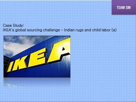 IKEA\s global sourcing challenge – Indian rugs and child labor (a) - Ikea,Ikea마케팅,Ikea전략분석,Ikea사회적책임,이케아,이케아마케팅,이케아위기,이케아사회적책임,사회적책임기업,이케아전략).PPT자료-1페이지