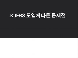 K-IFRS 도입에 따른 문제점 - K-IFRS도입후 사회적문제점,K-IFRS.PPT자료-1페이지