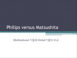 Philips versus Matsushita - Multinational 기업과 Global기업의 비교 (Multinational 기업과 Global기업의 비교,Philips기업분석,필립스기업분석,Matsushita기업분석,마쯔시다,마쓰시타).PPT자료-1페이지