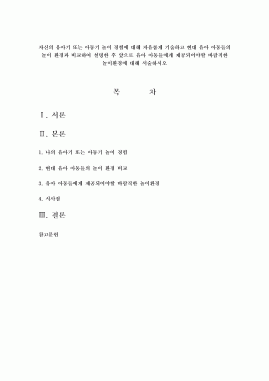 자신의 유아기 또는 아동기 놀이 경험에 대해 자유롭게 기술하고 현대 유아 아동들의 놀이 환경과 비교하여 설명한 후 앞으로 유아 아동들에게 제공되어야할 바람직한 놀이환경에 대해 서술-1페이지