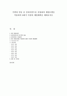 주변의 인물 중 클라이언트를 선정하여 개입모델을 적용하여 8회기 이상의 개입계획을 세워보시오-1페이지