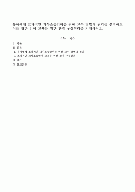 유아에게 효과적인 의사소통언어를 위한 교수 방법의 원리를 설명하고 이를 위한 언어 교육을 위한 환경 구성원리를 기재하시오-1페이지