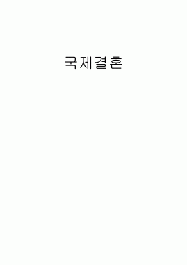 [국제결혼] 국제결혼의 의미, 현황, 국제결혼의 특징, 사례 및 문제점과 국제결혼의 나아갈 방향 제언-1페이지