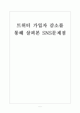 [SNS] 트위터 가입자 감소를 통해 살펴본 SNS문제점 보고서-1페이지