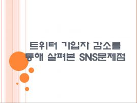 [SNS] 트위터 가입자 감소를 통해 살펴본 SNS문제점.PPT자료-1페이지