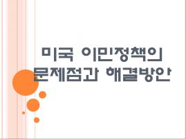 [미국이민제도] 미국 이민정책의 문제점과 해결방안.PPT자료-1페이지