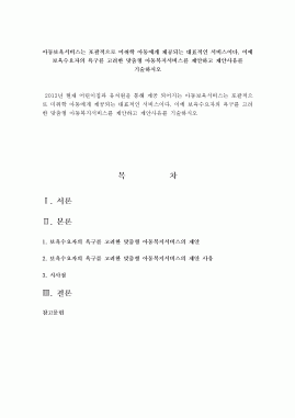 아동보육서비스는 포괄적으로 미취학 아동에게 제공되는 대표적인 서비스이다. 이에 보육수요자의 욕구를 고려한 맞춤형 아동복지서비스를 제안하고 제안사유를 기술-1페이지