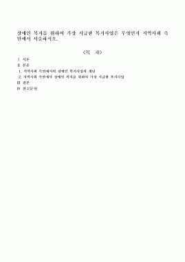 장애인 복지를 위하여 가장 시급한 복지사업은 무엇인지 지역사회 측면에서 서술-1페이지