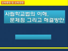 [교육행정 및 교육경영] 사립학교법의 이해, 문제점 그리고 해결방안.ppt-1페이지