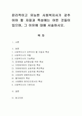 윤리적이고 유능한 사회복지사가 갖추어야 할 자질과 특성에는 어떤 것들이 있으며, 그 이유에 대해 서술-1페이지