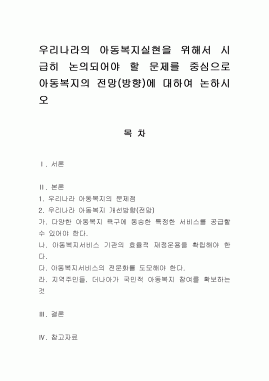 우리나라의 아동복지실현을 위해서 시급히 논의되어야 할 문제를 중심으로 아동복지의 전망(방향)에 대하여 논하시오-1페이지