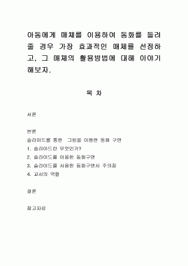 아동에게 매체를 이용하여 동화를 들려줄 경우 가장 효과적인 매체를 선정하고, 그 매체의 활용방법에 대해 이야기 해보자.-1페이지