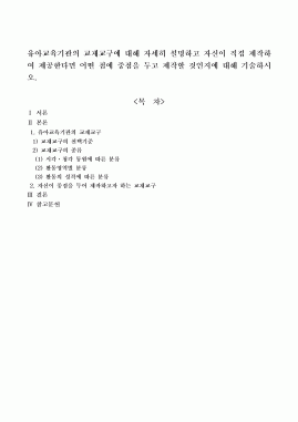 [사회복지] 유아교육기관의 교재교구에 대해 자세히 설명하고 자신이 직접 제작하여 제공한다면 어떤 점에 중점을 두고 제작할 것인지에 대해 기술.-1페이지