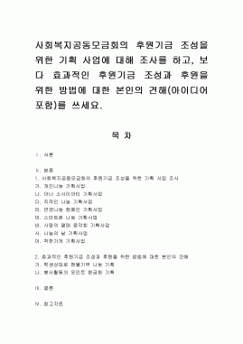 사회복지공동모금회의 후원기금 조성을 위한 기획 사업에 대해 조사를 하고, 보다 효과적인 후원기금 조성과 후원을 위한 방법에 대한 본인의 견해(아이디어 포함)를 쓰세요.-1페이지