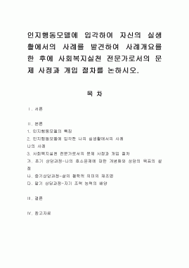 인지행동모델에 입각하여 자신의 실생활에서의 사례를 발견하여 사례개요를 한 후에 사회복지실천 전문가로서의 문제 사정과 개입 절차를 논하시오.-1페이지