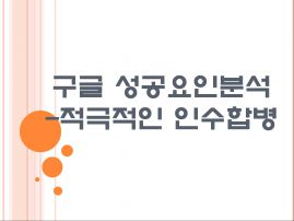 [구글 기업분석] 구글 성공요인분석-적극적인 인수합병전략 PPT자료-1페이지