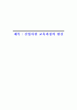 신입사원 교육과정의 현실 (교육 의의, 교육훈련 목적]-1페이지