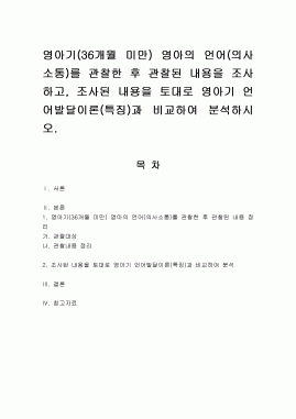 영아기(36개월 미만) 영아의 언어(의사소통)를 관찰한 후 관찰된 내용을 조사하고, 조사된 내용을 토대로 영아기 언어발달이론(특징)과 비교하여 분석하시오.-1페이지