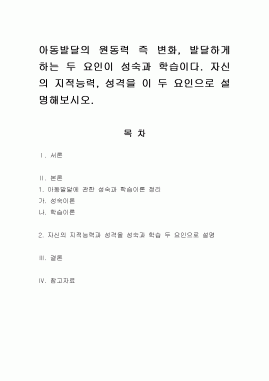 아동발달의 원동력 즉 변화, 발달하게 하는 두 요인이 성숙과 학습이다. 자신의 지적능력, 성격을 이 두 요인으로 설명해보시오.-1페이지