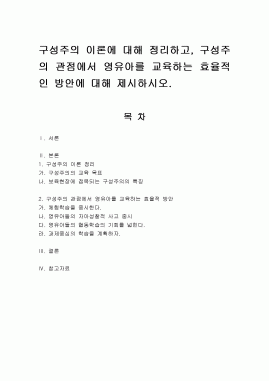 구성주의 이론에 대해 정리하고, 구성주의 관점에서 영유아를 교육하는 효율적인 방안에 대해 제시.-1페이지