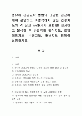 영유아 건강교육 방법의 다양한 접근에 대해 설명하고 바람직하지 않는 건강지도의 각 실제 사례(기사 포함)를 제시하고 분석한 후 바람직한 편식지도, 질병예방지도, 수면지도, 배변지도-1페이지