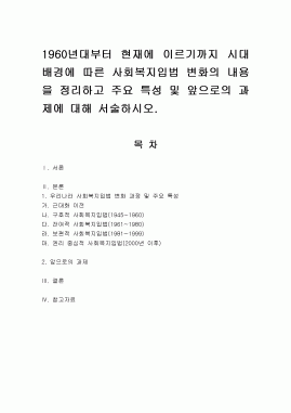 1960년대부터 현재에 이르기까지 시대배경에 따른 사회복지입법 변화의 내용을 정리하고 주요 특성 및 앞으로의 과제에 대해 서술.-1페이지