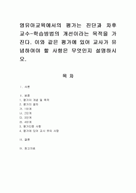 영유아교육에서의 평가는 진단과 차후 교수-학습방법의 개선이라는 목적을 가진다. 이와 같은 평가에 있어 교사가 유념하여야 할 사항은 무엇인지 설명.-1페이지