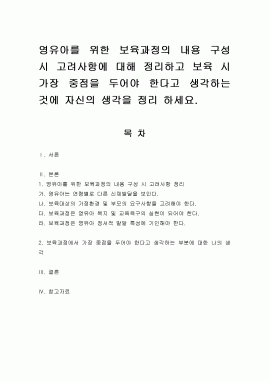 영유아를 위한 보육과정의 내용 구성 시 고려사항에 대해 정리하고 보육 시 가장 중점을 두어야 한다고 생각하는 것에 자신의 생각을 정리.-1페이지