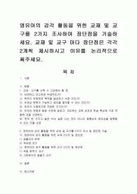 영유아의 감각 활동을 위한 교재 및 교구를 2가지 조사하여 장단점을 기술하세요. 교재 및 교구 마다 장단점은 각각 2개씩 제시하시고 이유를 논리적으로 써주세요.-1페이지