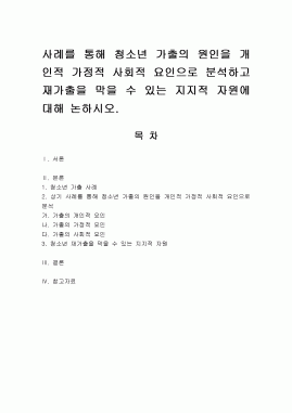 사례를 통해 청소년 가출의 원인을 개인적 가정적 사회적 요인으로 분석하고 재가출을 막을 수 있는 지지적 자원에 대해 논하시오.-1페이지