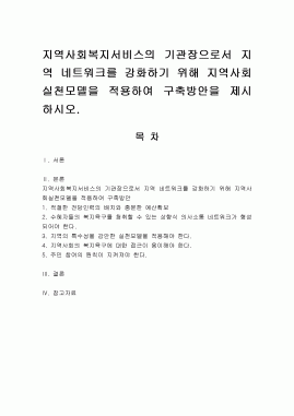 지역사회복지서비스의 기관장으로서 지역 네트워크를 강화하기 위해 지역사회실천모델을 적용하여 구축방안을 제시.-1페이지