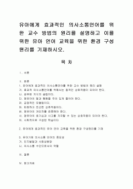 유아에게 효과적인 의사소통언어를 위한 교수 방법의 원리를 설명하고 이를 위한 유아 언어 교육을 위한 환경 구성원리를 기재하시오.-1페이지