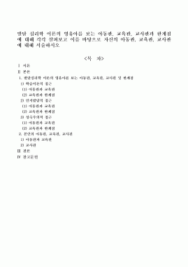 발달 심리학 이론의 영유아를 보는 아동관, 교육관, 교사관과 한계점에 대해 각각 살펴보고 이를 바탕으로 자신의 아동관, 교육관, 교사관에 대해 서술-1페이지