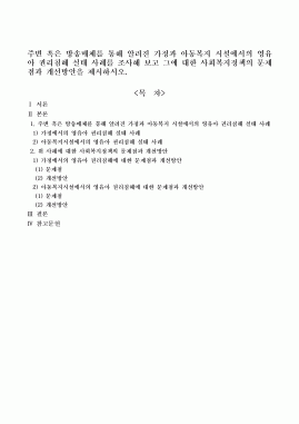 주변 혹은 방송매체를 통해 알려진 가정과 아동복지 시설에서의 영유아 권리침해 실태 사례를 조사해 보고 그에 대한 사회복지정책의 문제점과 개선방안을 제시.-1페이지