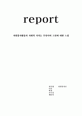 자원봉사활동의 사회적 가치는 무엇이며 그것에 대한 느낌-1페이지