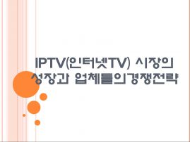 [IPTV(인터넷TV)산업] IPTV(인터넷TV)시장의 성장과 업체들의 경쟁전략 PPT자료-1페이지