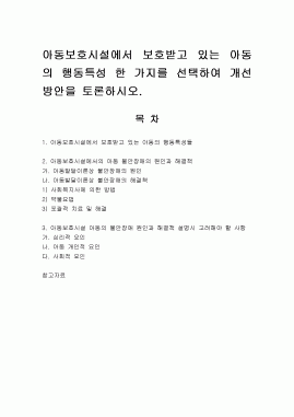 아동보호시설에서 보호받고 있는 아동의 행동특성 한 가지를 선택하여 개선 방안을 토론.-1페이지