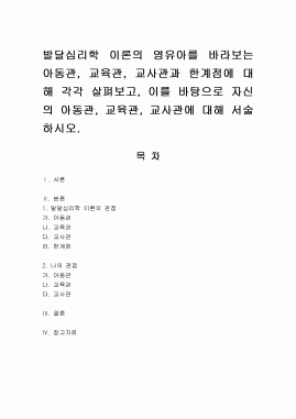 발달심리학 이론의 영유아를 바라보는 아동관, 교육관, 교사관과 한계점에 대해 각각 살펴보고, 이를 바탕으로 자신의 아동관, 교육관, 교사관에 대해 서술.-1페이지