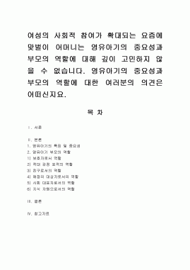 여성의 사회적 참여가 확대되는 요즘에 맞벌이 어머니는 영유아기의 중요성과 부모의 역할에 대해 깊이 고민하지 않을 수 없습니다. 영유아기의 중요성과 부모의 역할에 대한 여러분의 의견-1페이지